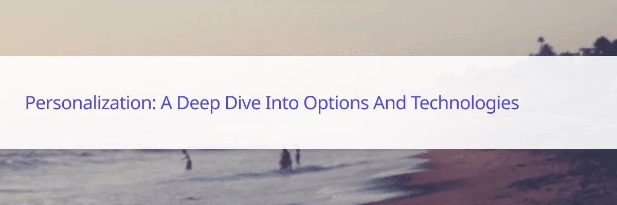 Personalization: A Deep Dive into Options and Technologies